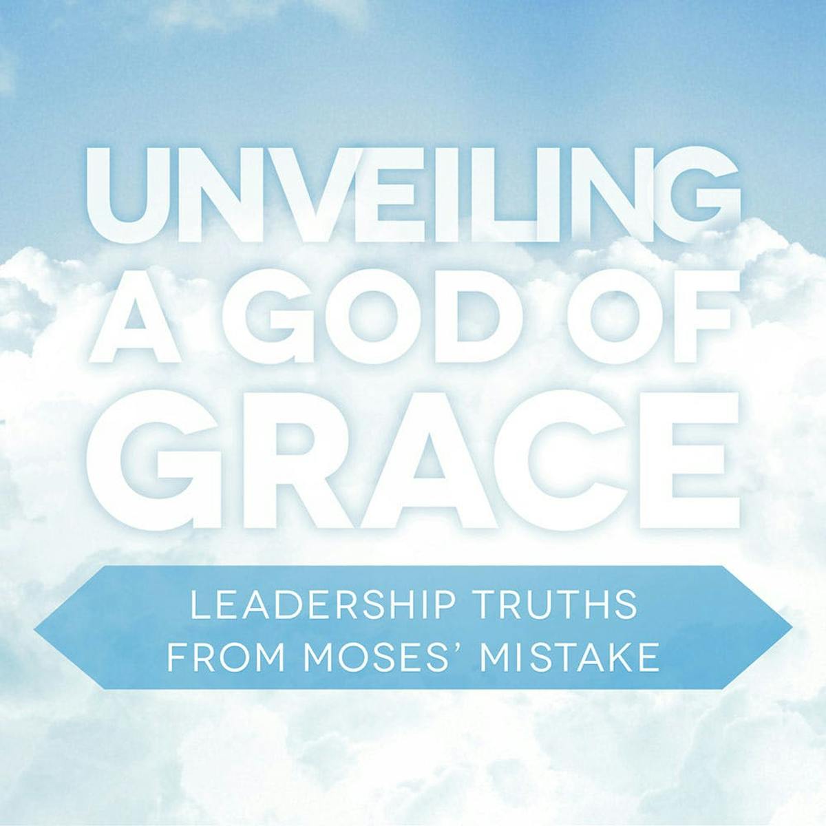 Unveiling A God Of Grace─Leadership Truths From Moses' Mistake ...